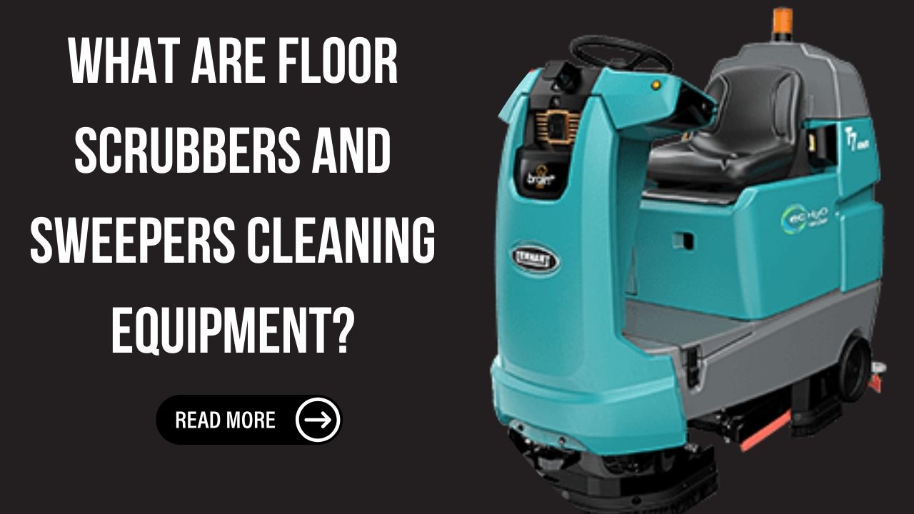 What Are Floor Scrubbers And Sweepers Cleaning Equipment?
