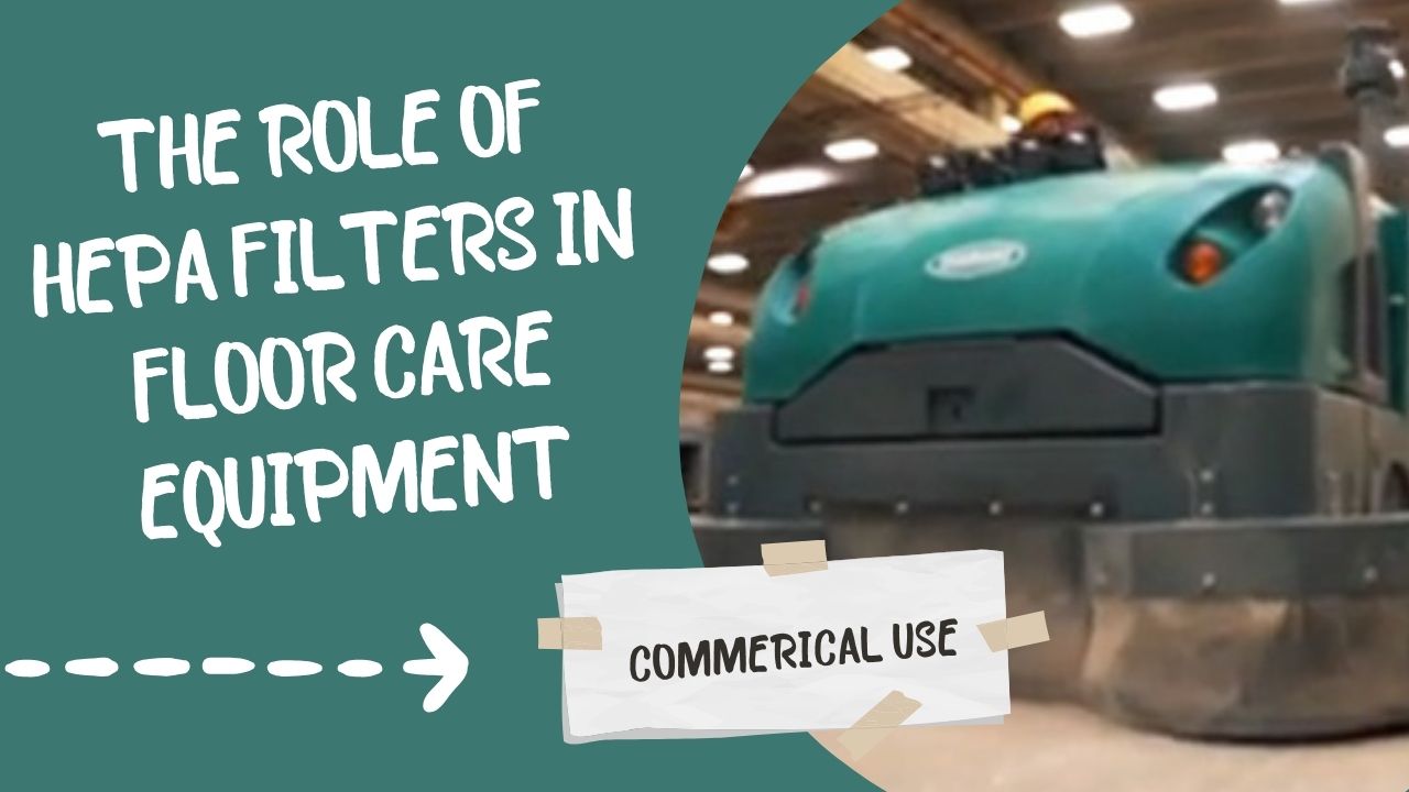 The Role Of HEPA Filters In Floor Care Equipment: A Comprehensive Guide