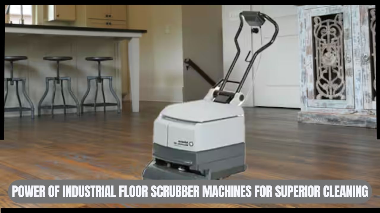 Power Of Industrial Floor Scrubber Machines For Superior Cleaning