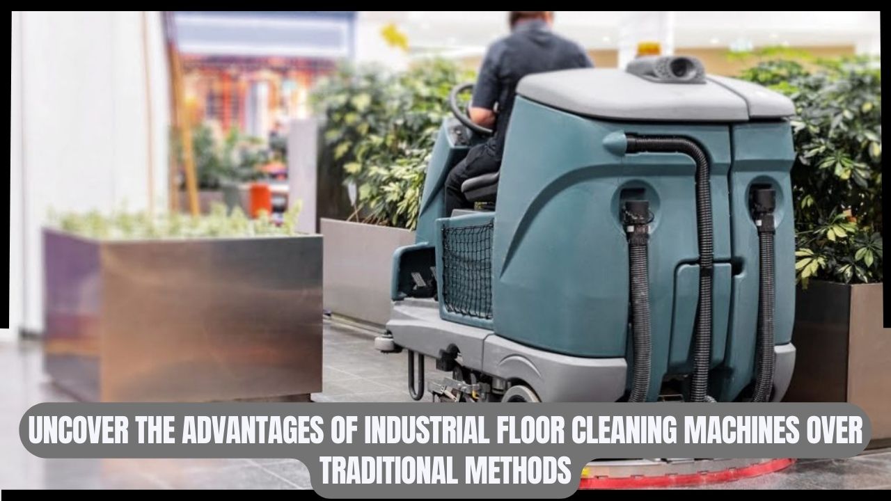 Uncover The Advantages Of Industrial Floor Cleaning Machines Over ...