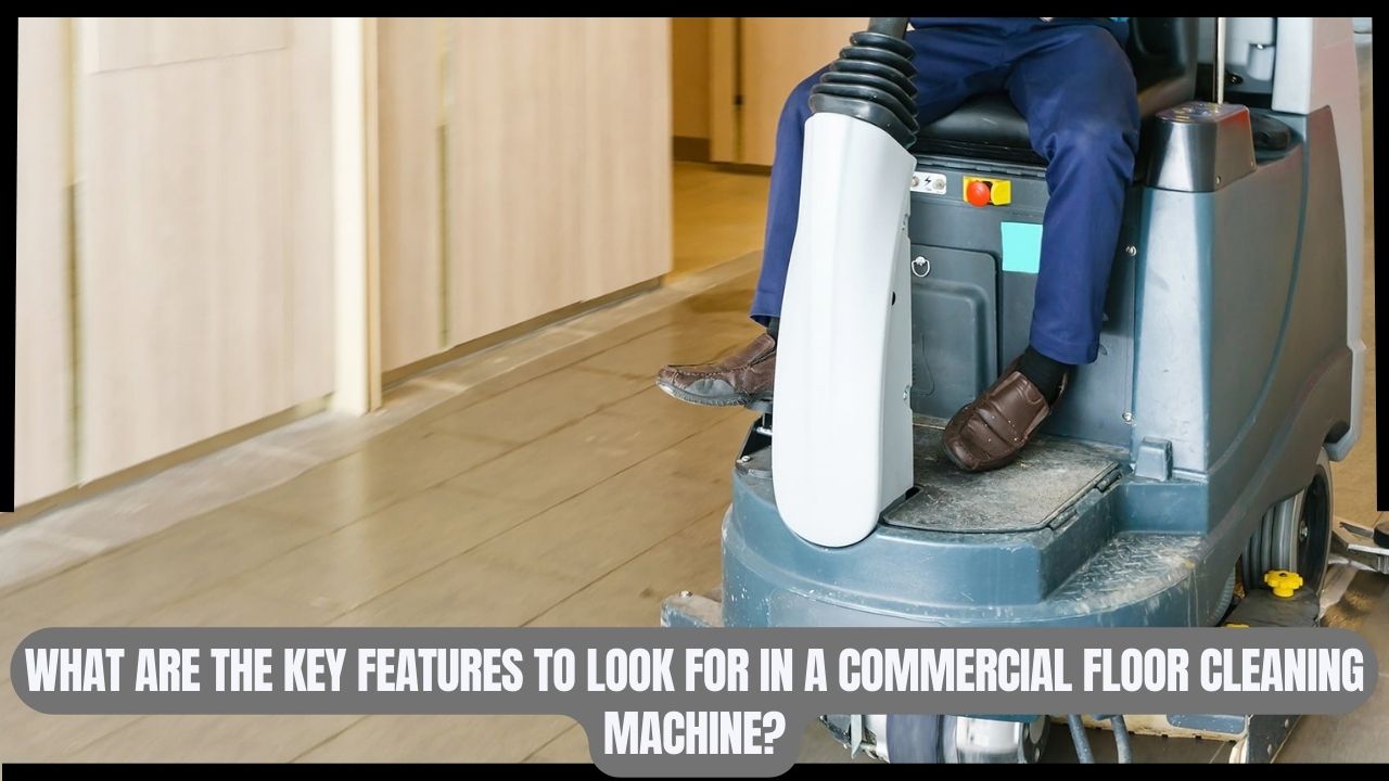 What Are The Key Features To Look For In A Commercial Floor Cleaning ...