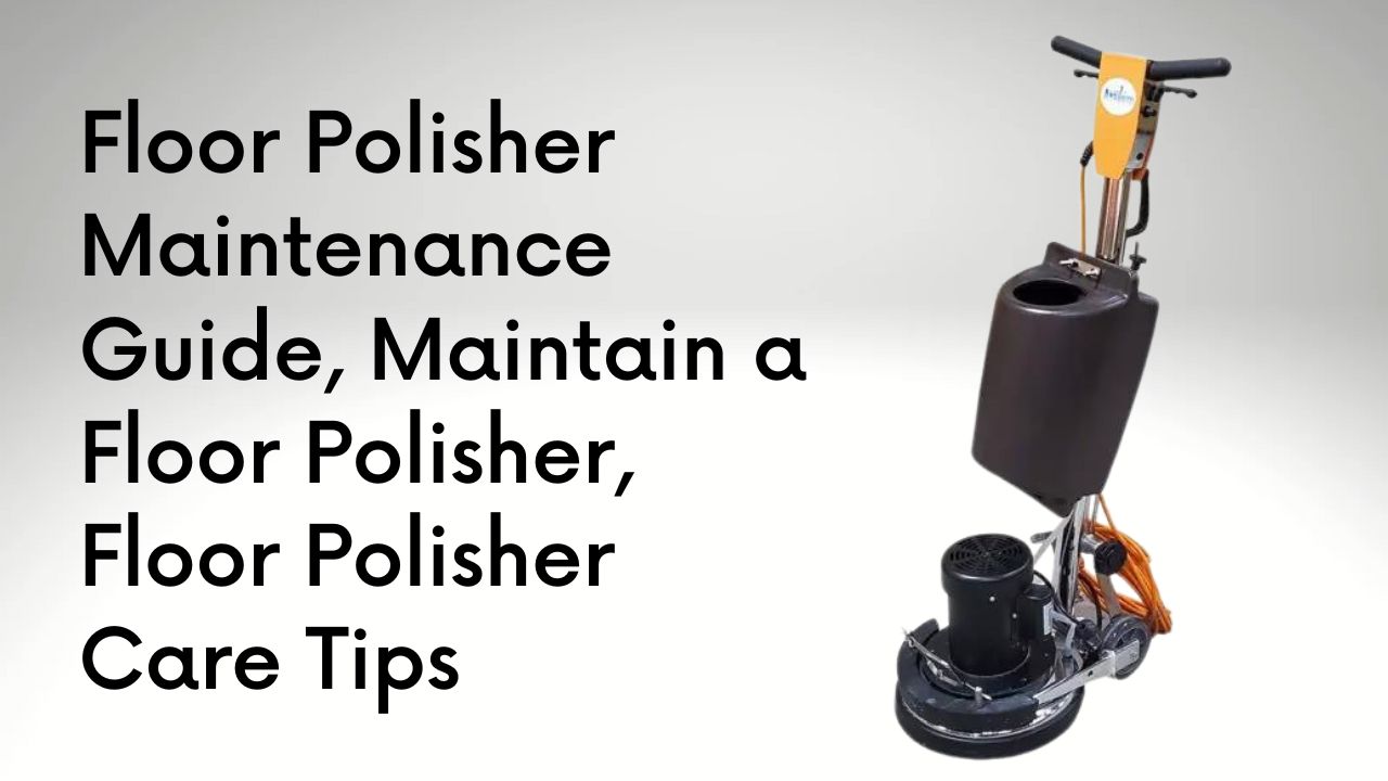 Floor Polisher Maintenance Guide, Maintain A Floor Polisher, Floor ...