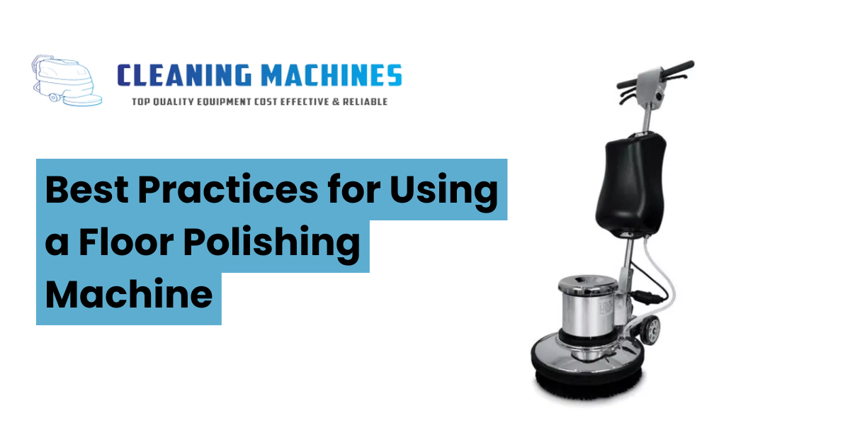 Best Practices For Using A Floor Polishing Machine | Guide