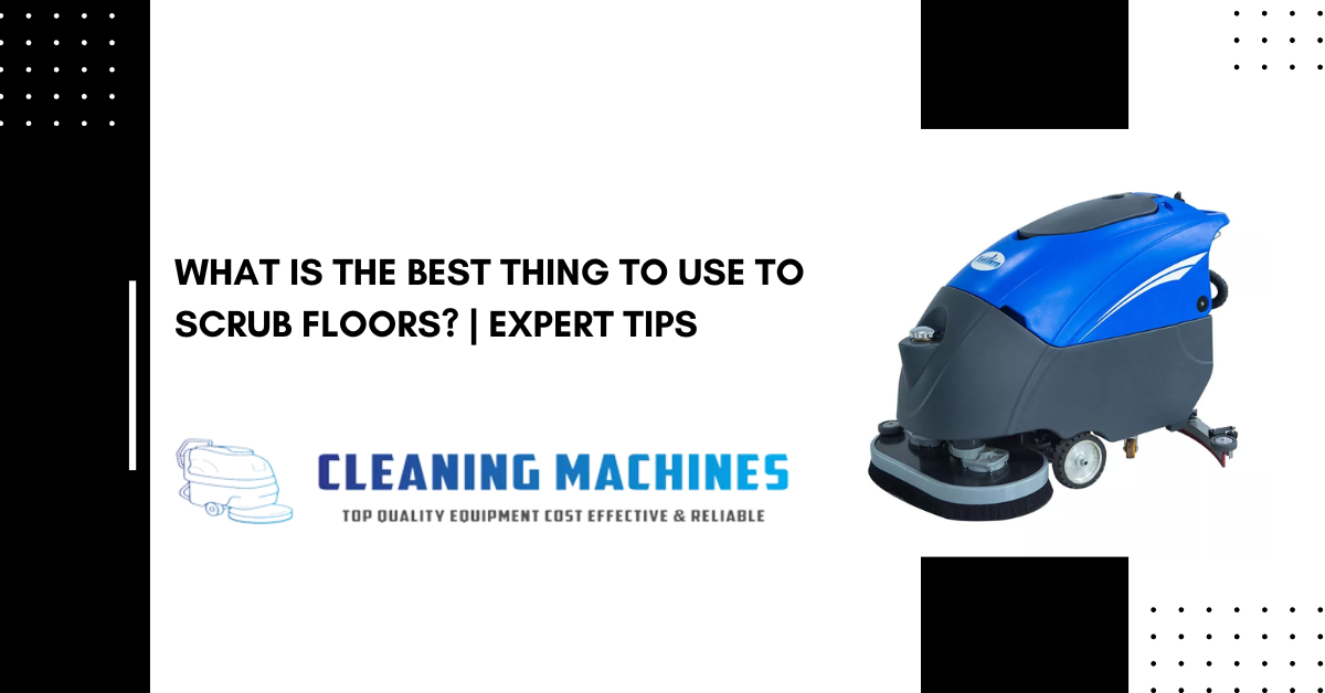 What Is The Best Thing To Use To Scrub Floors? | Expert Tips